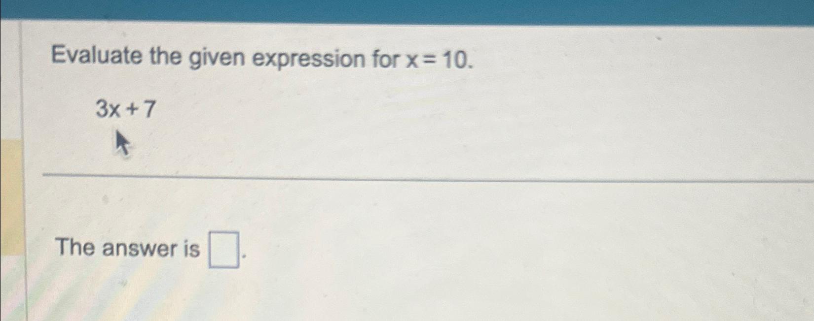 Solved Evaluate the given expression for x=10.3x+7The answer | Chegg.com
