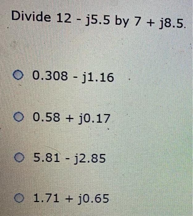 Solved Divide 12 - j5.5 by 7 + 38.5. O 0.308 - 31.16 O 0.58 | Chegg.com