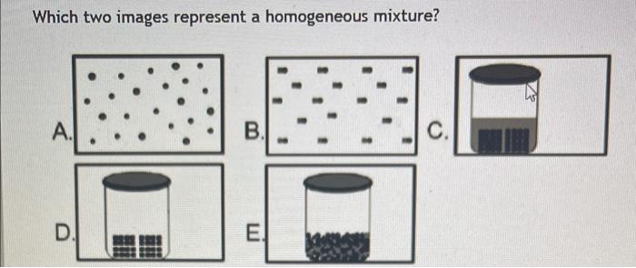 Solved Which two images represent a homogeneous mixture? A. | Chegg.com