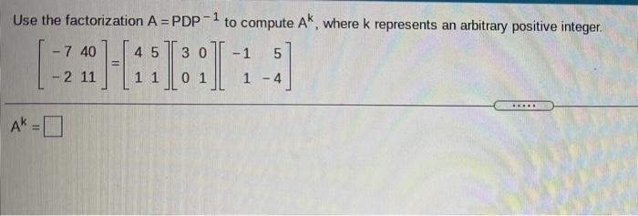 Solved Use the factorization A = PDP-1 to compute Ak, where | Chegg.com
