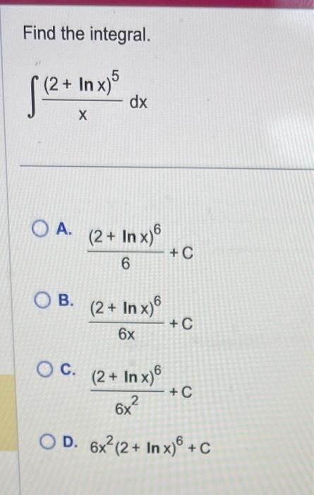 Solved Find the integral. ∫x(2+lnx)5dx A. 6(2+lnx)6+C B. | Chegg.com