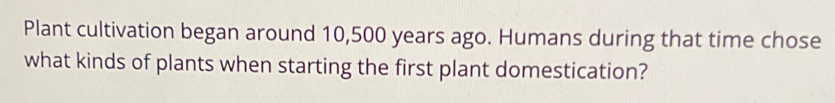 Solved Plant cultivation began around 10,500 ﻿years ago. | Chegg.com