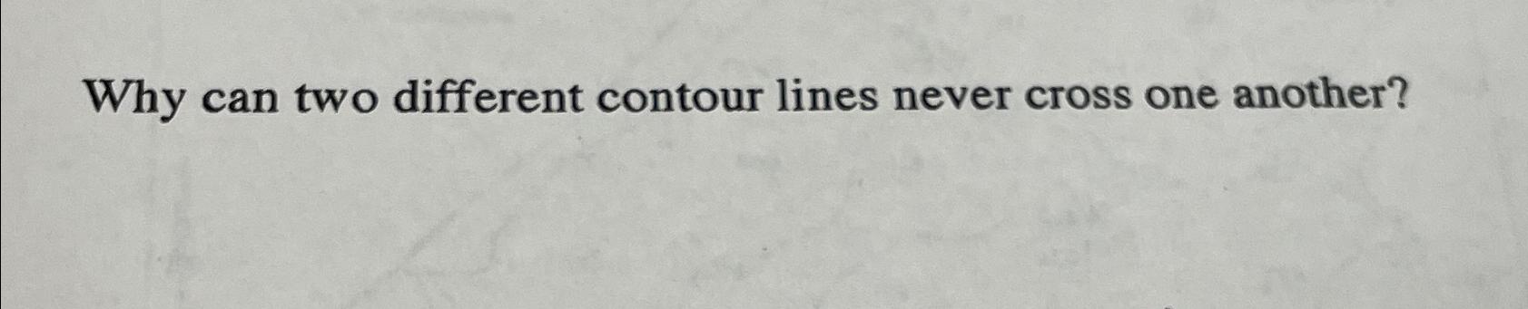 Solved Why can two different contour lines never cross one | Chegg.com