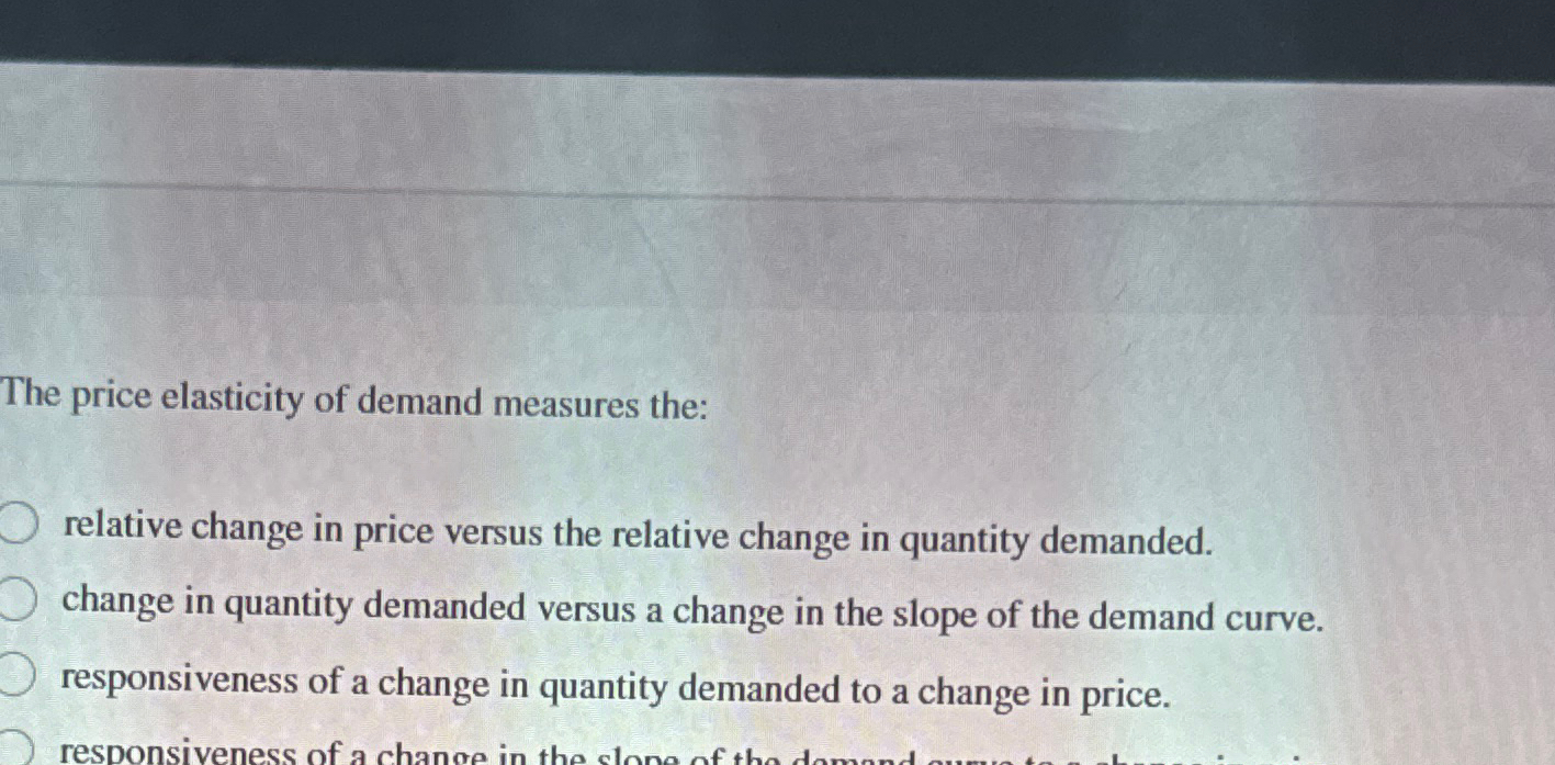 Solved The price elasticity of demand measures the:relative | Chegg.com