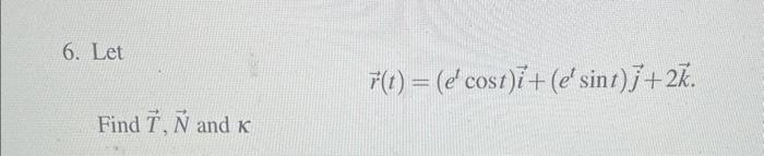 Solved 6. Let r(t)=(etcost)i+(etsint)j+2k Find T,N and κ | Chegg.com