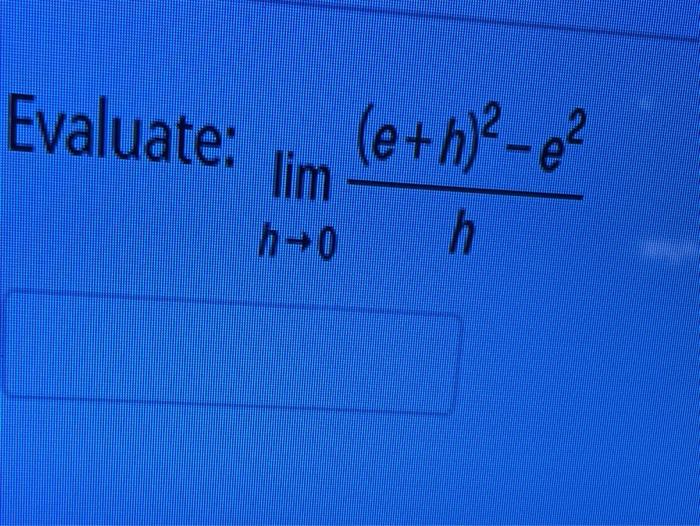 Solved Evaluate: (e+h)2-e? lim ho h | Chegg.com
