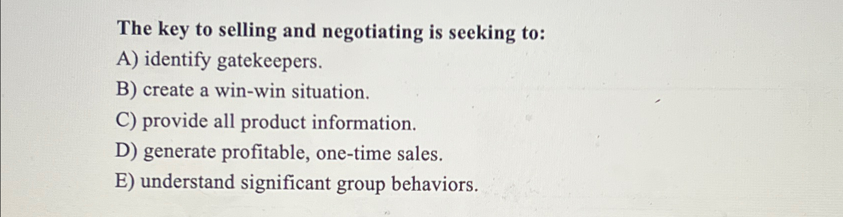 Solved The key to selling and negotiating is seeking to:A) | Chegg.com