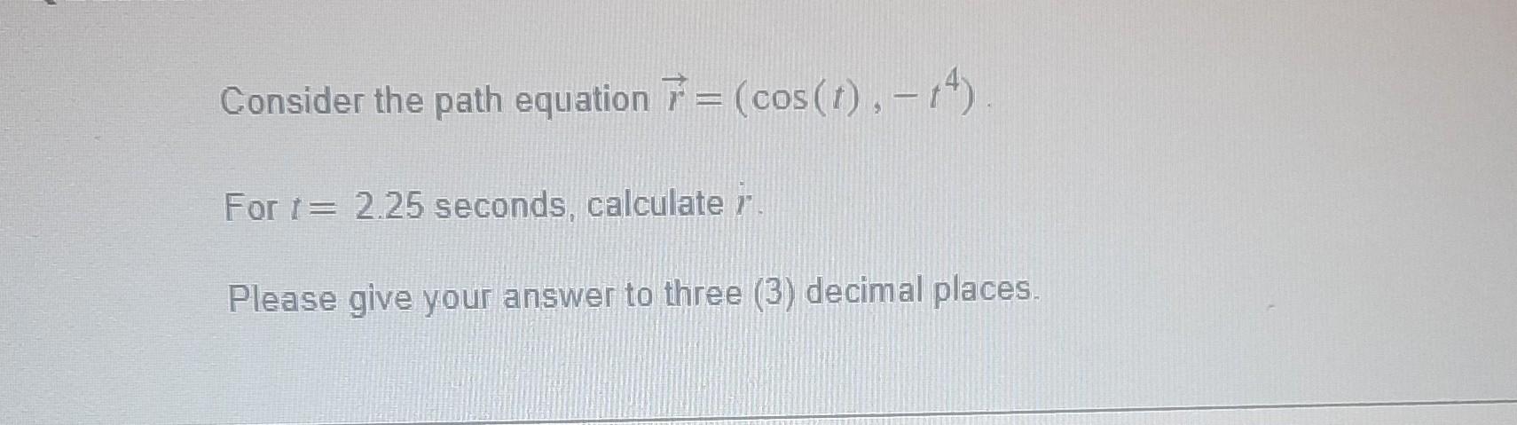 Solved Consider the path equation r=(cos(t),−t4) For t=2.25 | Chegg.com