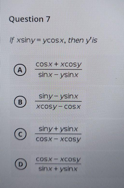 Solved Question 7 If xsiny = ycosx, then yis (A cOSX + XCosy | Chegg.com