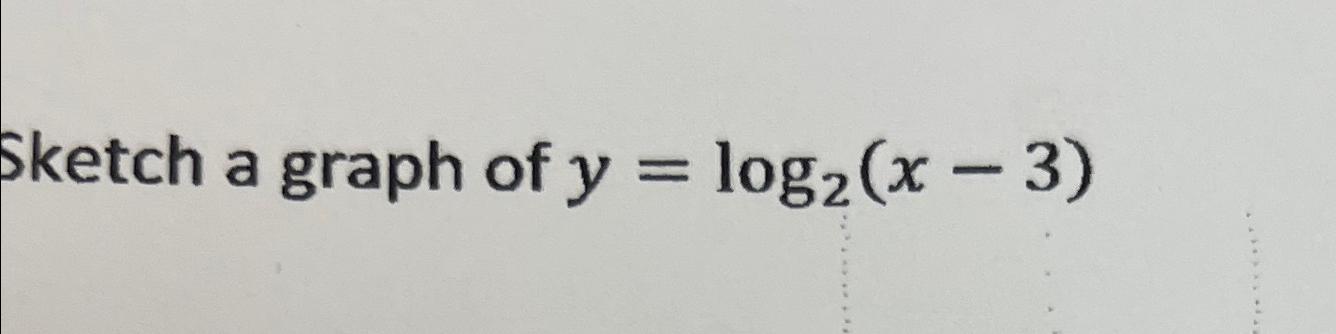 Solved Sketch a graph of y=log2(x-3) | Chegg.com