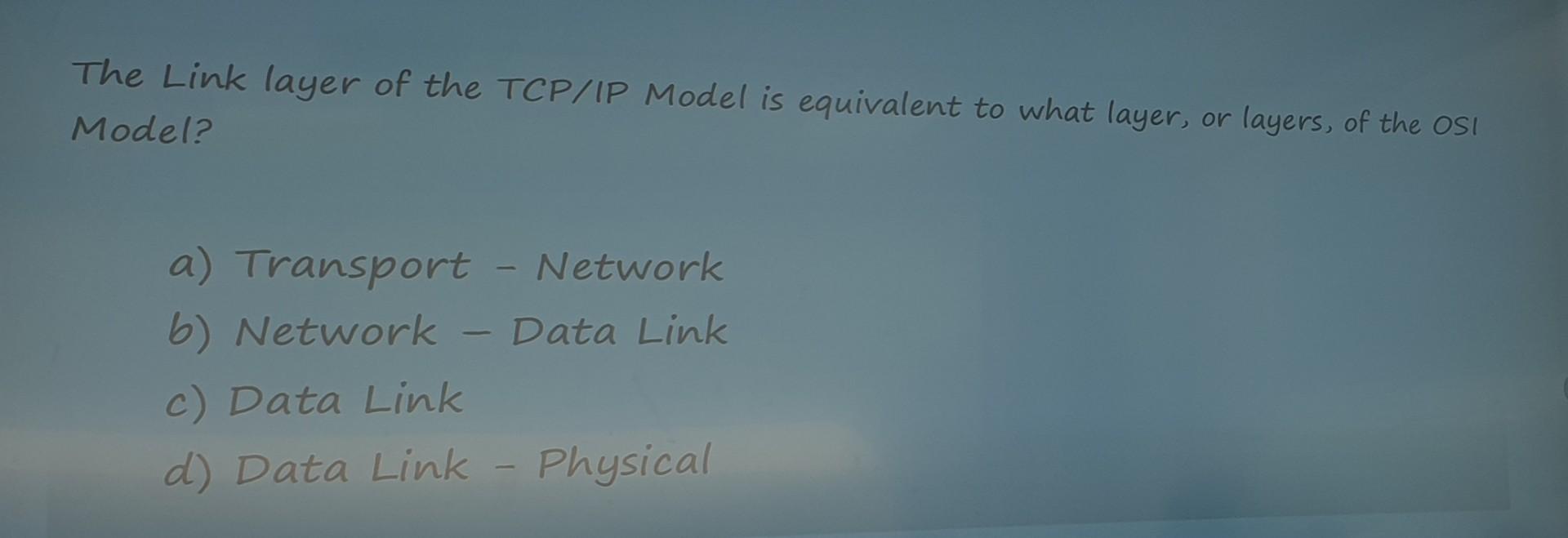 The Link layer of the TCP/IP Model is equivalent to | Chegg.com