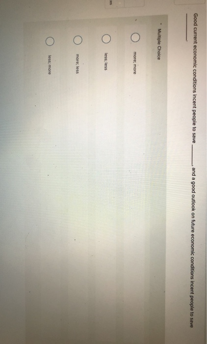 Solved Good current economic conditions incent people to | Chegg.com