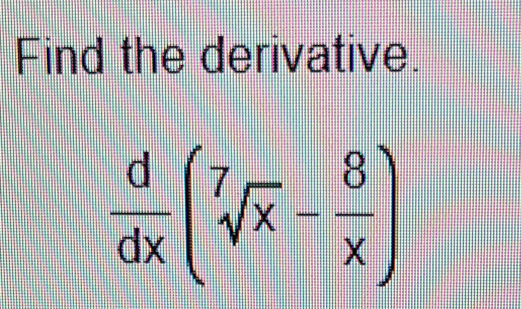 Solved Find the derivative.ddx(x7-8x) | Chegg.com