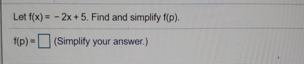 Solved Let f(x) = - 2x + 5. Find and simplify f(p). f(p) = | Chegg.com