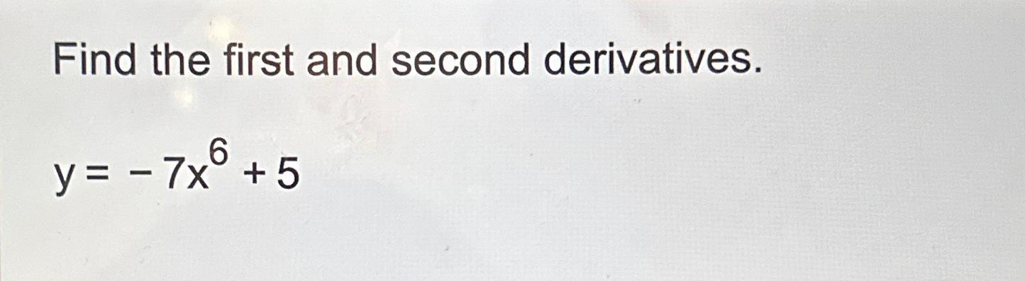 Solved Find the first and second derivatives.y=-7x6+5 | Chegg.com