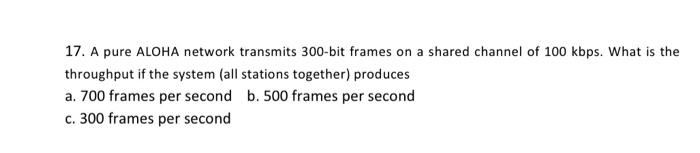 Solved 17. A pure ALOHA network transmits 300 -bit frames on | Chegg.com