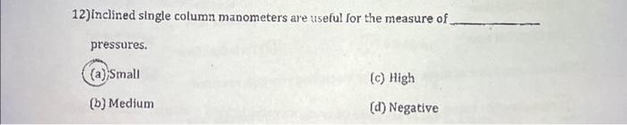 Solved 12)inclined single column manometers are useful for | Chegg.com