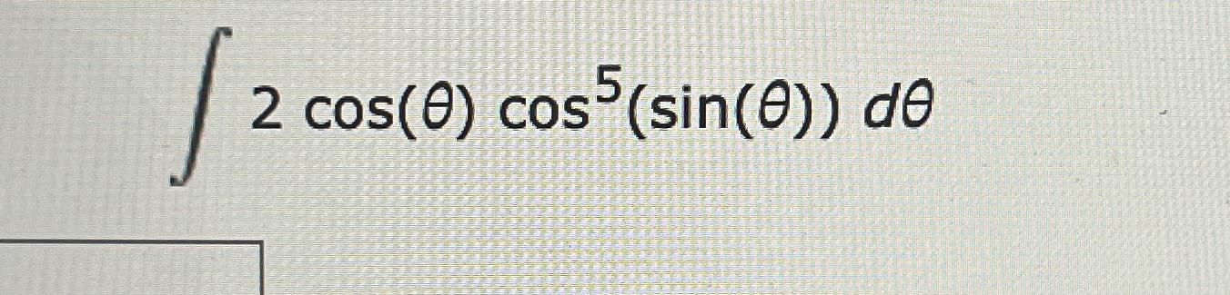 Solved ∫﻿﻿2cos(θ)cos5(sin(θ))dθ | Chegg.com