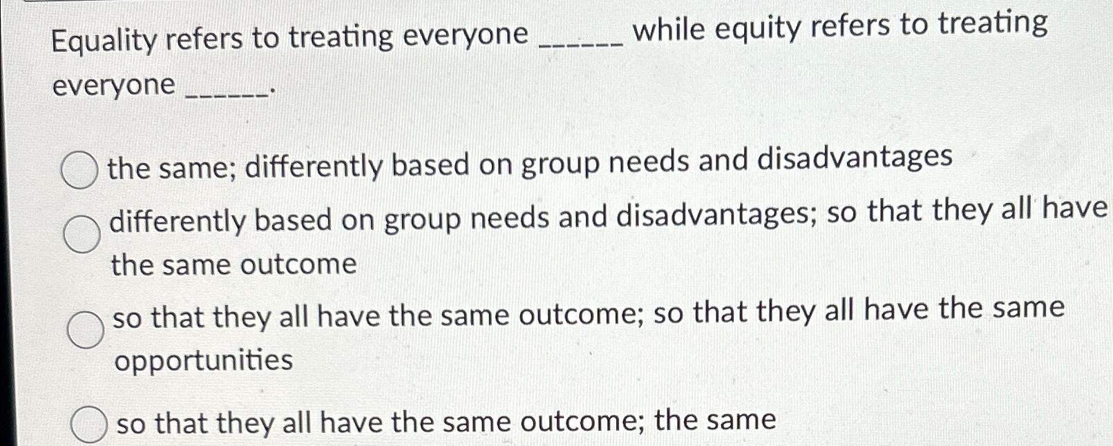 Solved Equality refers to treating everyone while equity | Chegg.com