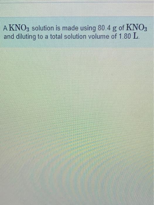 Solved A KNO3 solution is made using 80.4 g of KNO3 and | Chegg.com