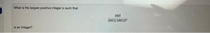 Solved What is the largest positive integer n such that 160 | Chegg.com