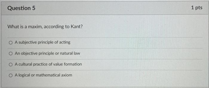 Solved Question 5 1 pts What is a maxim, according to Kant? | Chegg.com