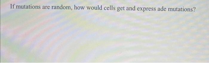 Solved If mutations are random, how would cells get and | Chegg.com