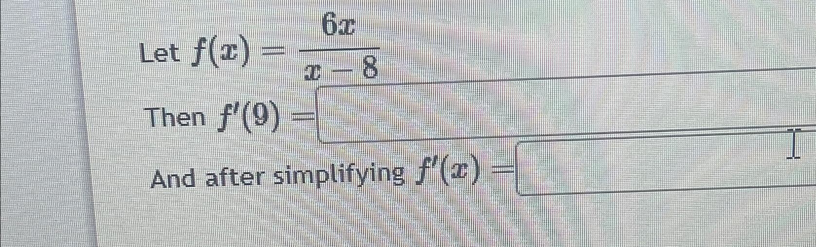 Solved Let f(x)=6xx-8Then f'(9)=And after simplifying f'(x)= | Chegg.com
