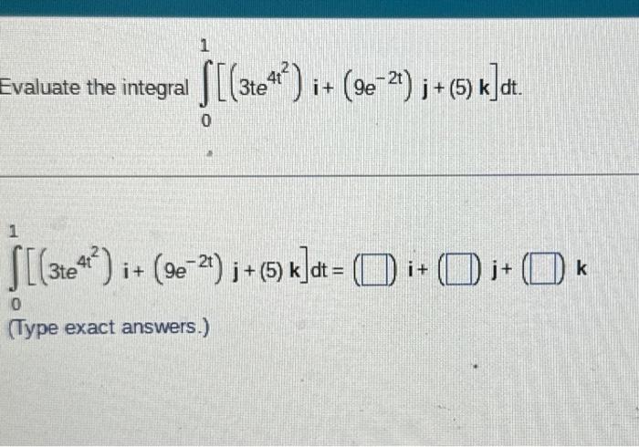 Solved Evaluate The Integral ∫01[ 3te4t2 I 9e−2t J 5 K]dt