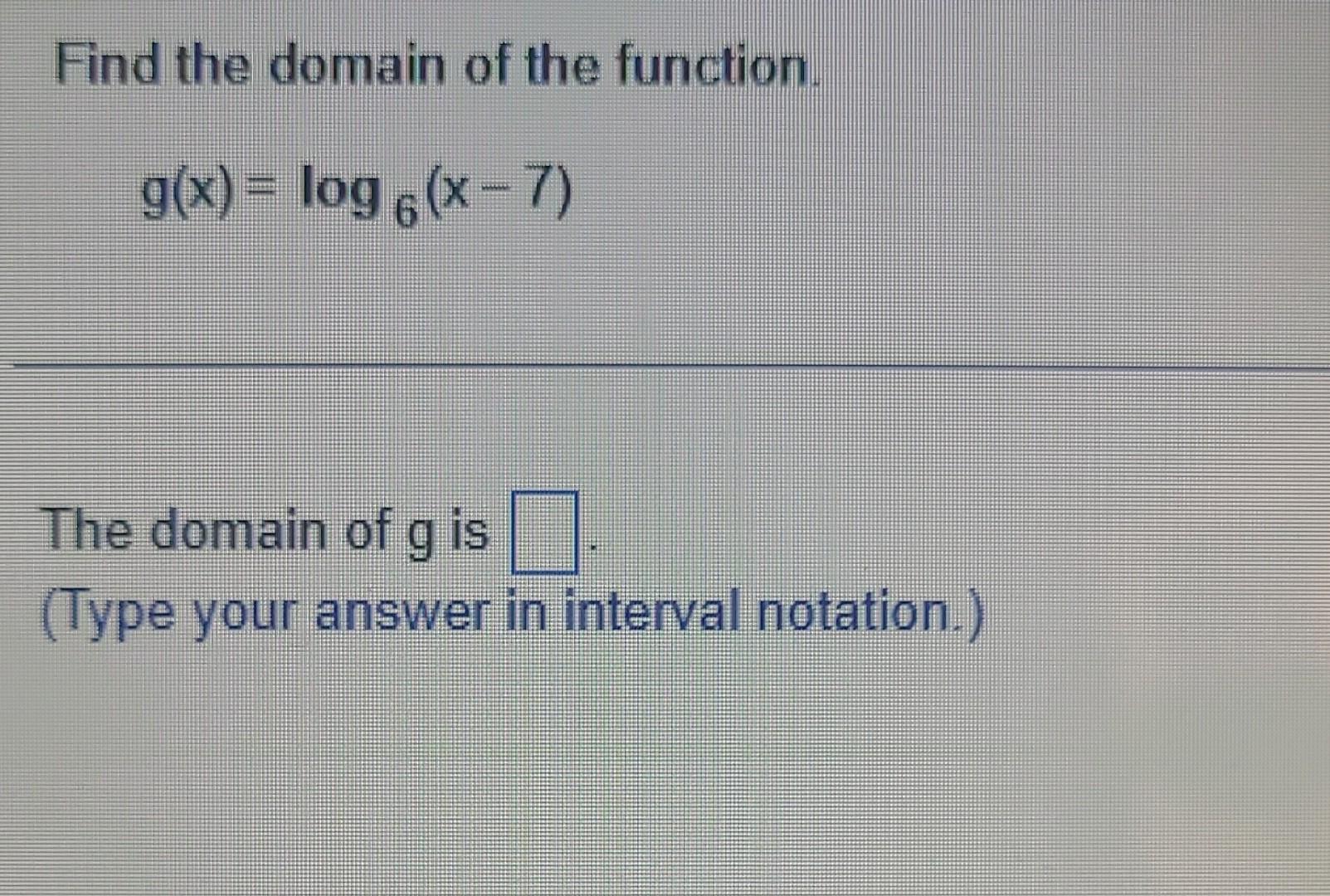 Solved Find the domain of the function. g(x)=log6(x−7) The | Chegg.com