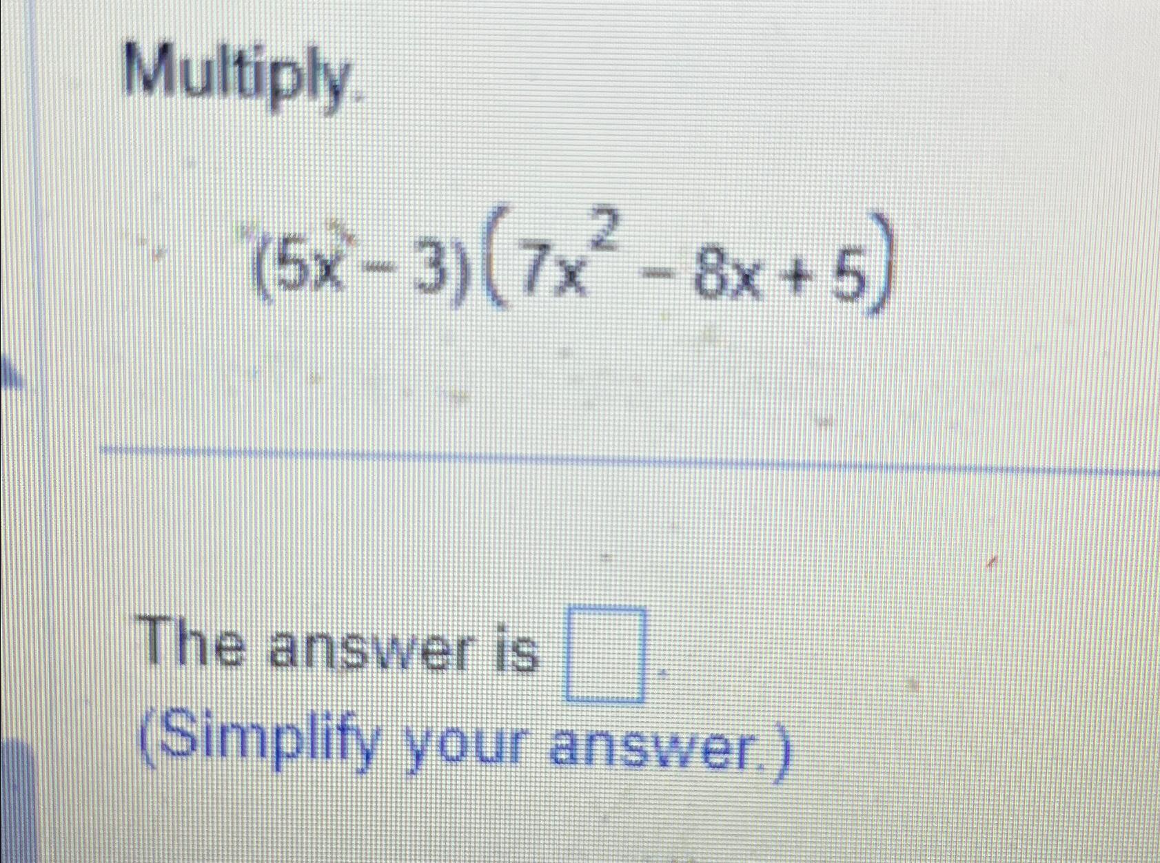 Solved Multiply.(5x-3)(7x2-8x+5)The answer is (Simplify your | Chegg.com