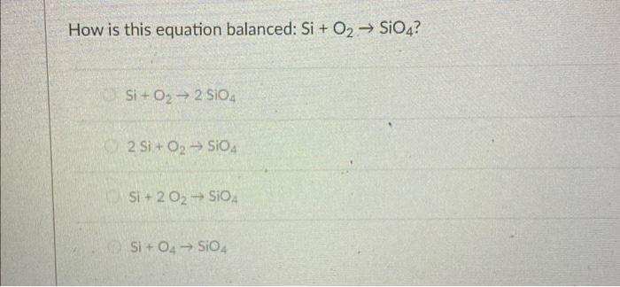 Solved How is this equation balanced: Si+O2→SiO4 ? | Chegg.com