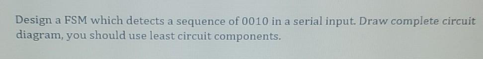 Solved Design a FSM which detects a sequence of 0010 in a | Chegg.com