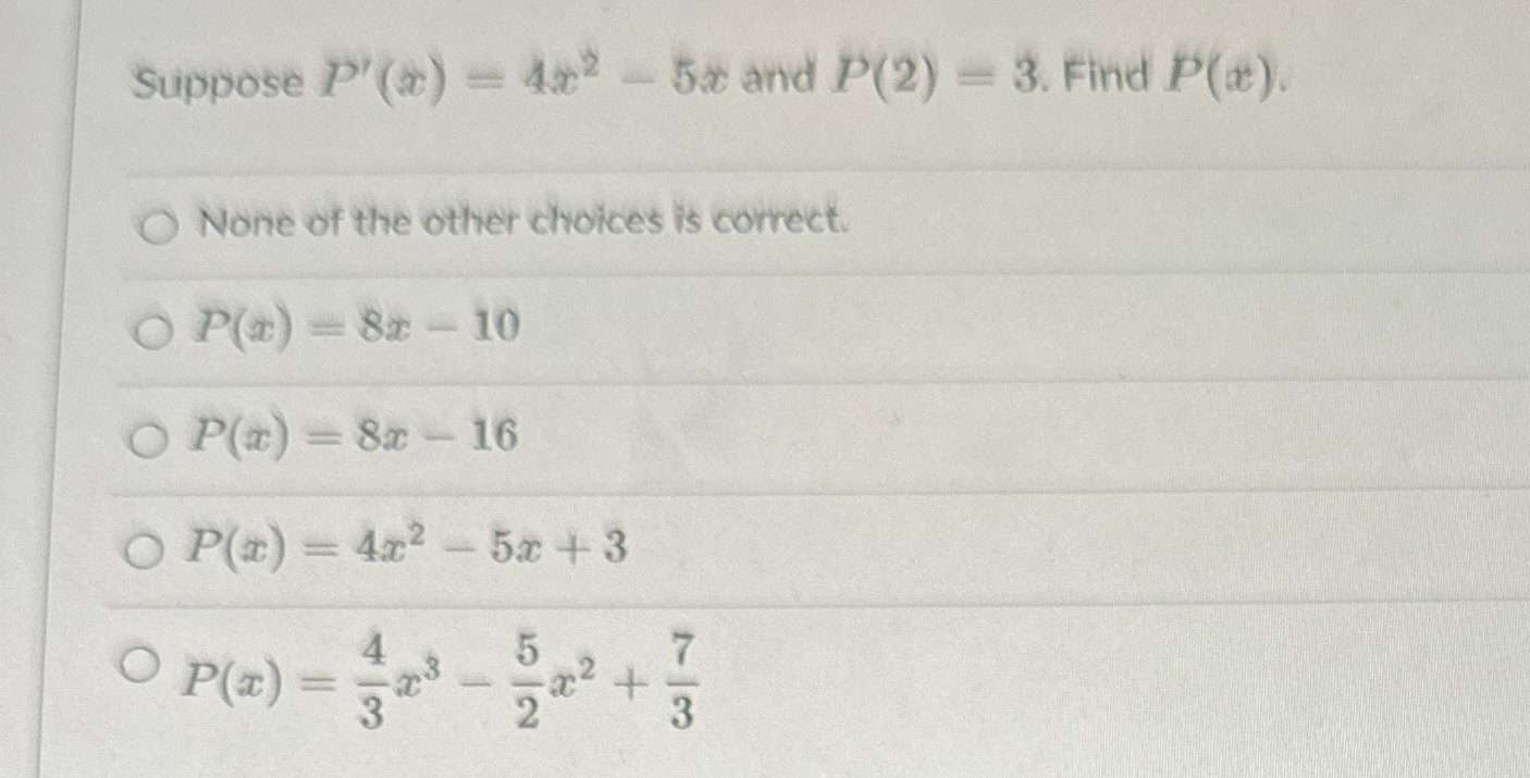Solved Suppose P'(x)=4x2-5x ﻿and P(2)=3. ﻿Find P(x).None of | Chegg.com