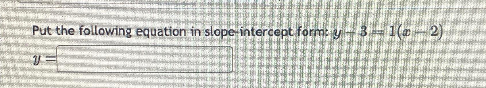 Solved Put the following equation in slope-intercept form: | Chegg.com