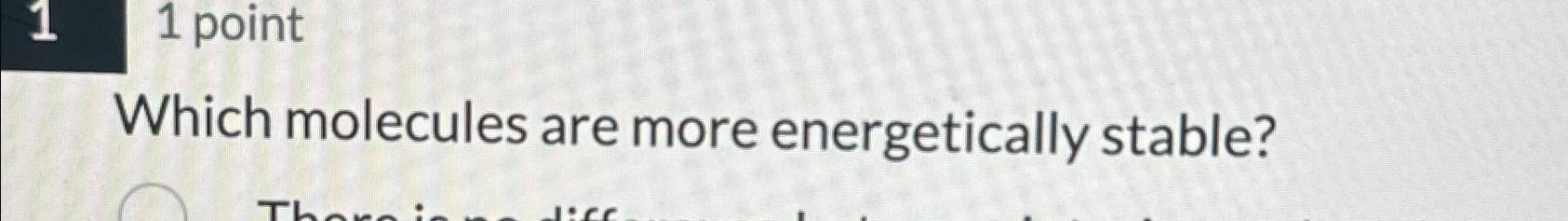 Solved 1,1 ﻿pointWhich molecules are more energetically | Chegg.com