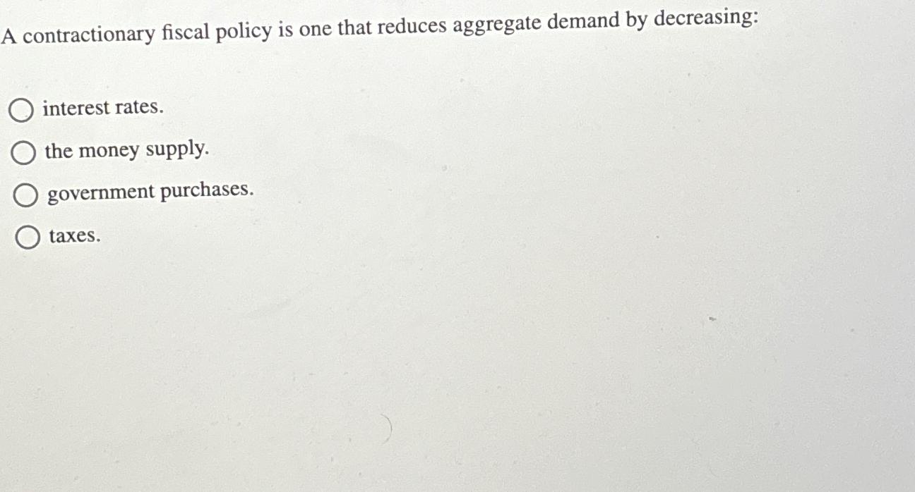 Solved A contractionary fiscal policy is one that reduces | Chegg.com