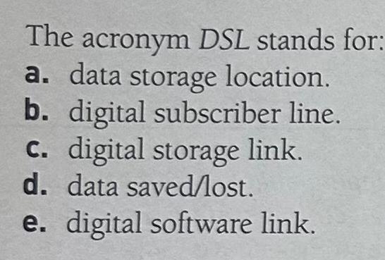 Solved The acronym DSL stands for:a. ﻿data storage | Chegg.com