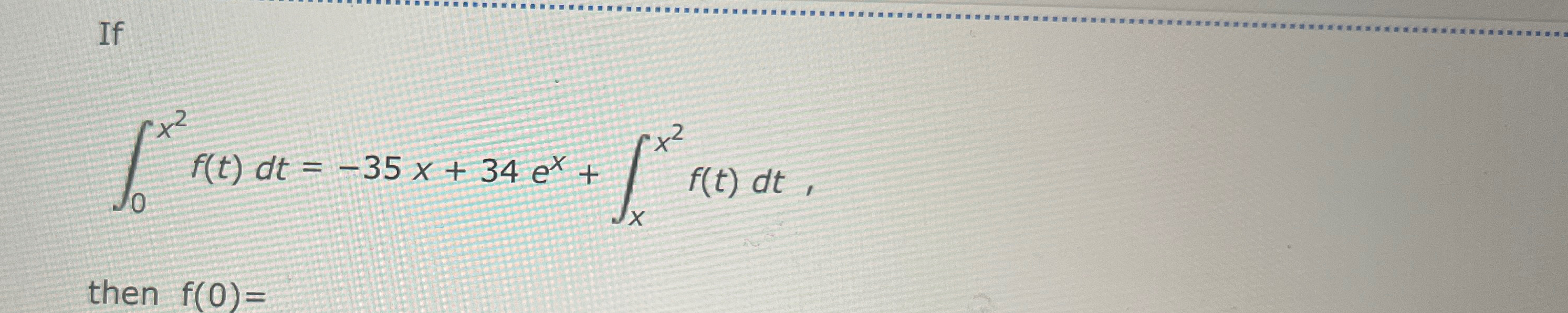 Solved If∫0x2f(t)dt=-35x+34ex+∫xx2f(t)dtthen f(0)= | Chegg.com