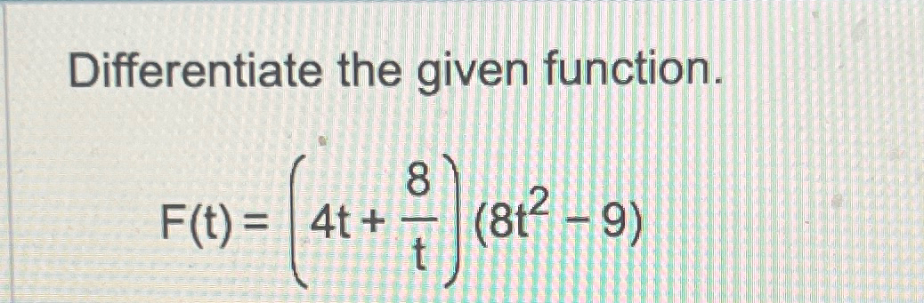 Solved Differentiate the given function.F(t)=(4t+8t)(8t2-9) | Chegg.com