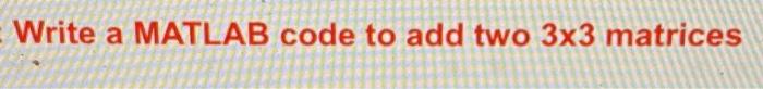 Solved Write a MATLAB code to add two 3x3 matrices | Chegg.com