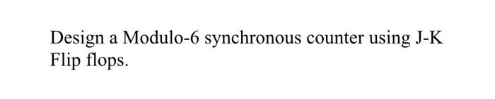 Solved Design a Modulo-6 synchronous counter using J-K Flip | Chegg.com