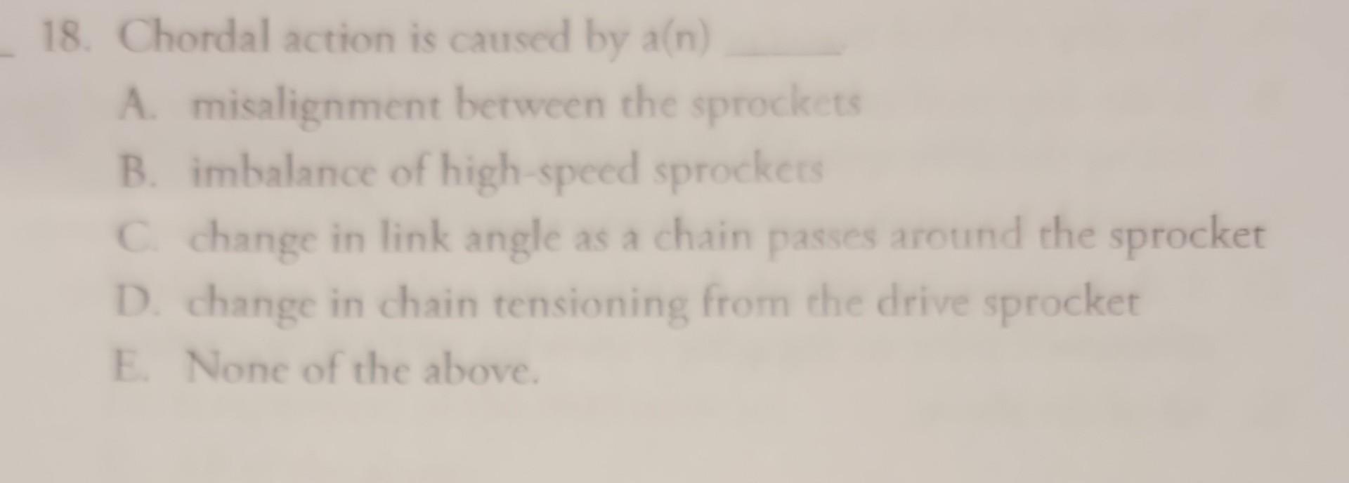 Solved 18. Chordal action is caused by a(n) A. misalignment | Chegg.com