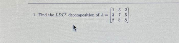 Solved 1. Find the LDLT decomposition of A=⎣⎡132375258⎦⎤. | Chegg.com