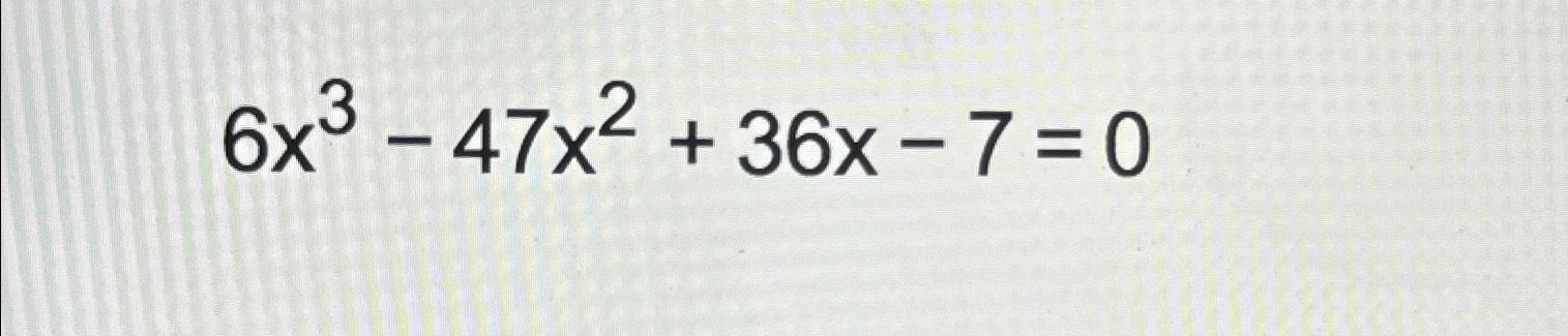 Solved 6x3-47x2+36x-7=0 | Chegg.com