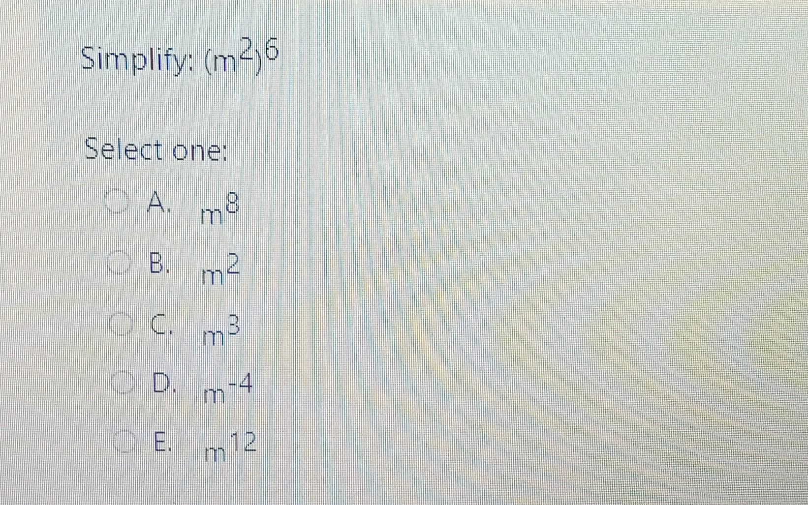 Solved Simplify: (m2)6 Select one: A. m8 B. m2 C. m3 m−4 E. | Chegg.com
