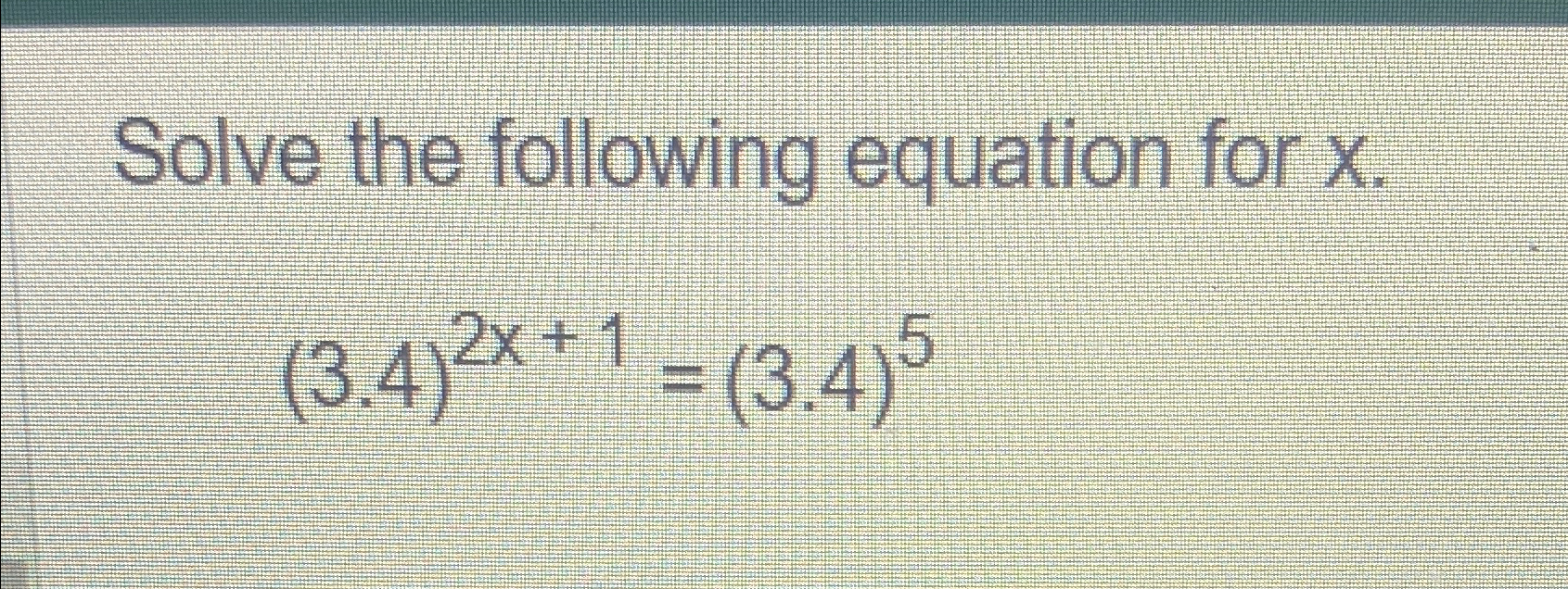Solved Solve the following equation for x.(3.4)2x+1=(3.4)5 | Chegg.com