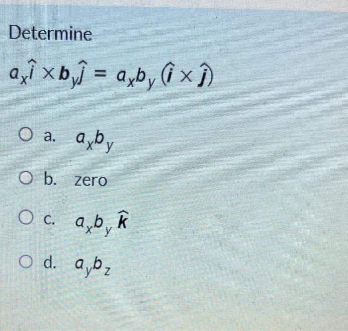 Solved Determine axi^×byj^=axby(i^×j^) a. axby b. zero c. | Chegg.com