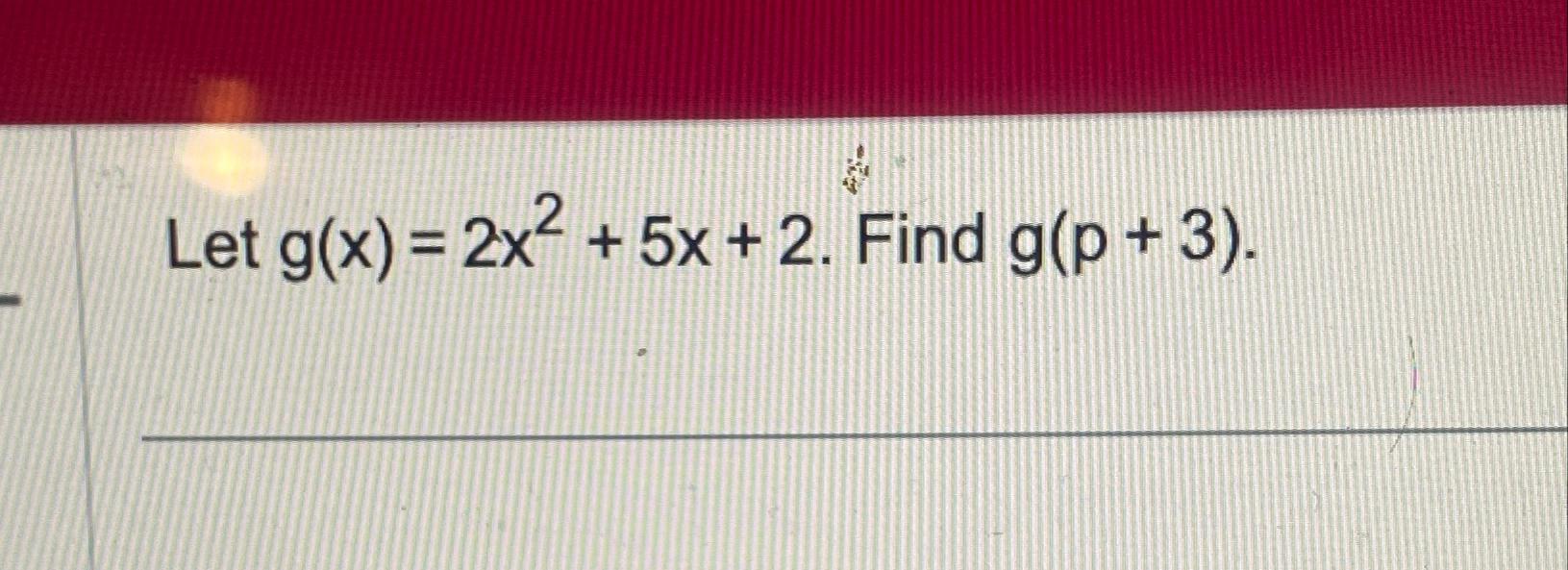 Solved Let g(x)=2x2+5x+2. ﻿Find g(p+3) | Chegg.com