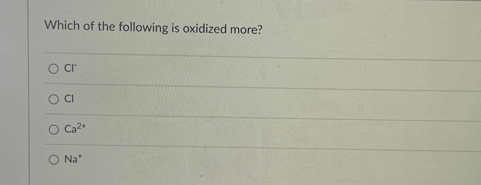 Solved Which of the following is oxidized more?Cl-ClCa2+Na+ | Chegg.com